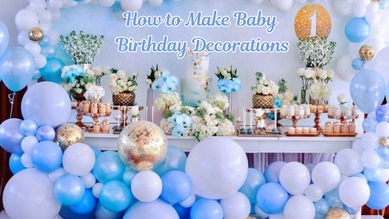 How to Make Baby Birthday Decorations: Step-by-Step Perfect Guide ...